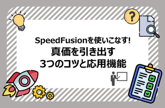 SpeedFusionを使いこなす！真価を引き出す3つのコツと応用機能 | ｜Peplinkで実現する安定ネットワークの世界